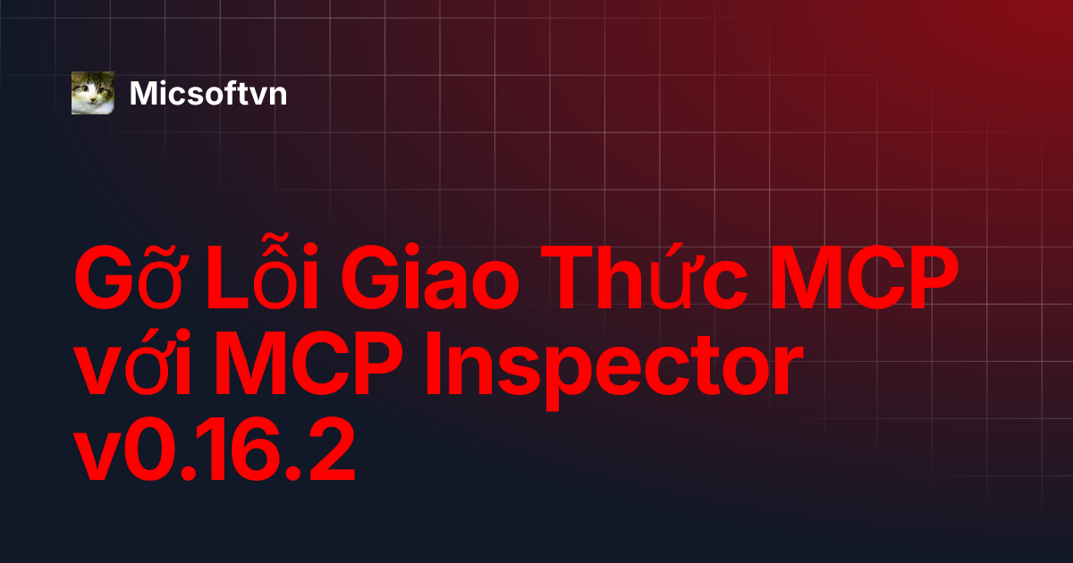 Gỡ Lỗi Giao Thức MCP với MCP Inspector v0.16.2 | Micsoftvn