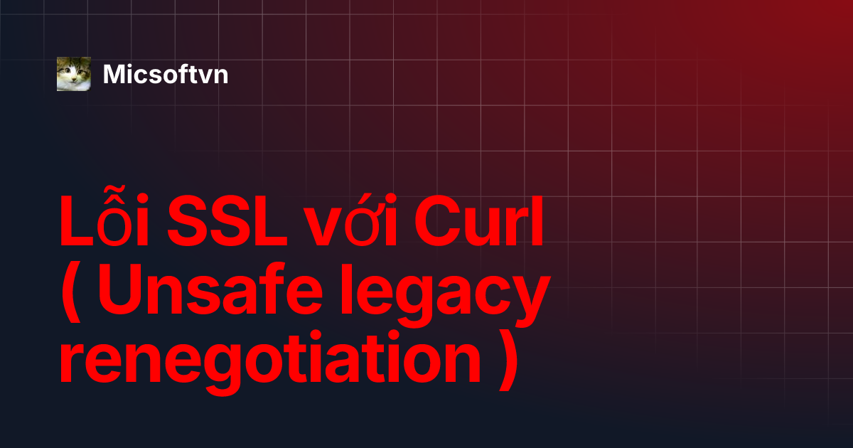 Lỗi SSL với Curl ( Unsafe legacy renegotiation ) | Micsoftvn